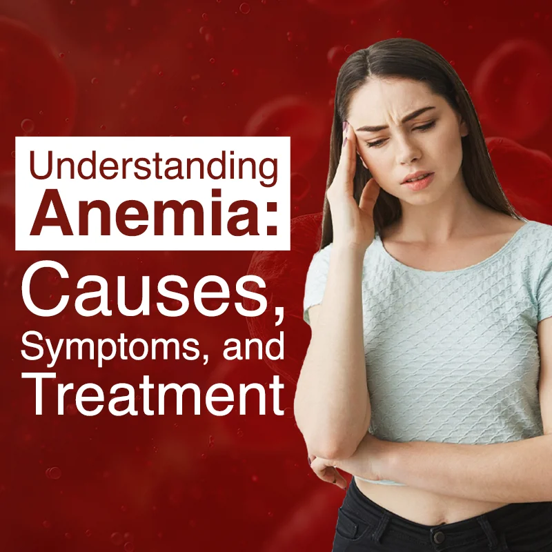Understanding Anemia: Causes, Symptoms, and Treatment